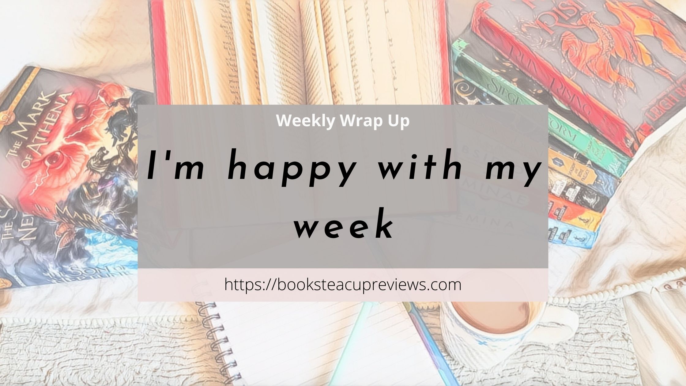 I’m happy with my week #WeeklyWrapUp / Books Teacup and Reviews